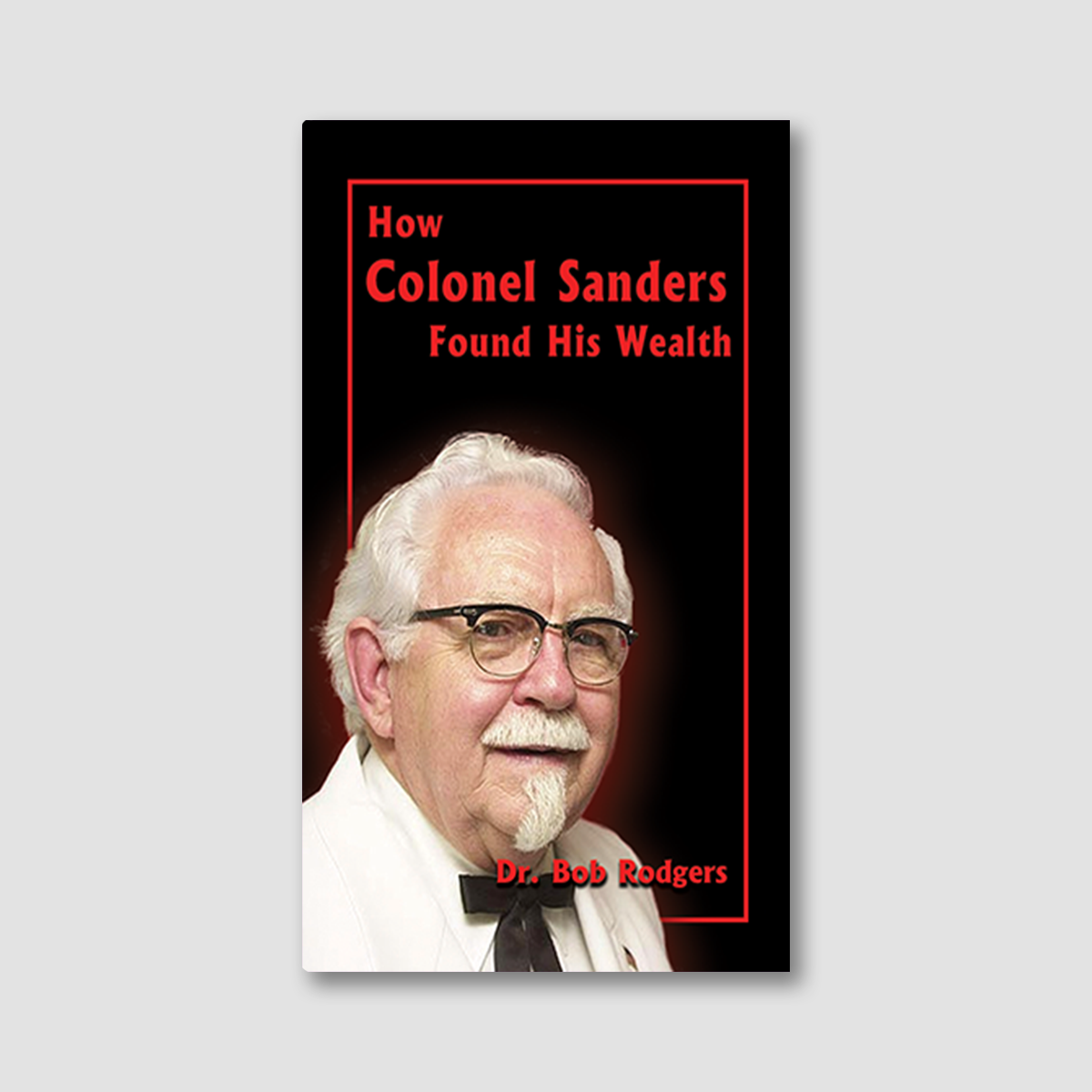 How Colonel Sanders Found His Wealth – Bob Rodgers Ministries